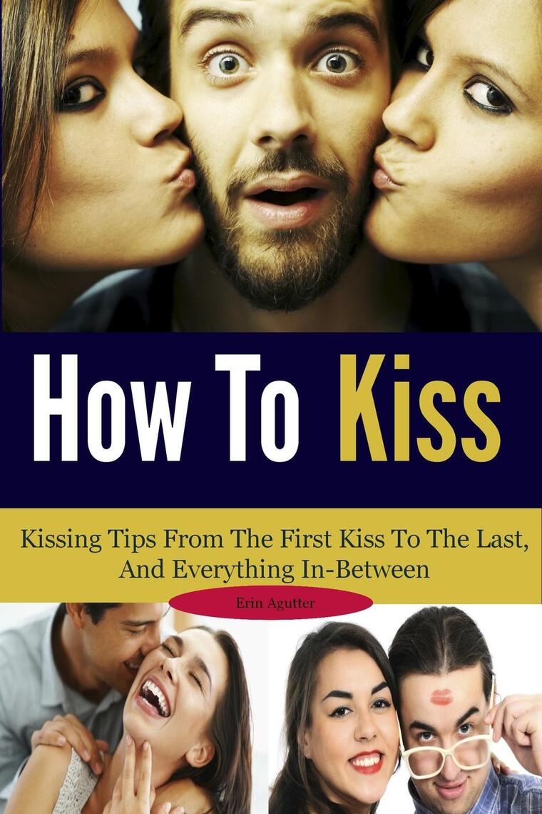 How To Kiss: Kissing Tips From The First Kiss To The Last, And ...
