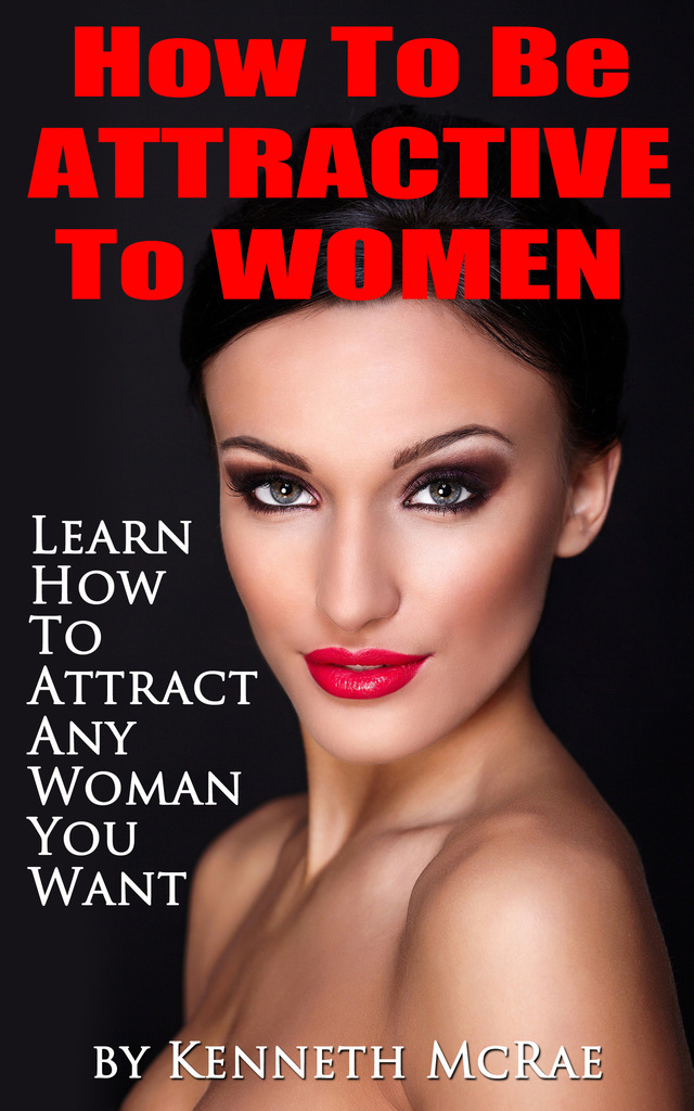 Read How To Be Attractive To Women Learn How To Attract Any Woman You