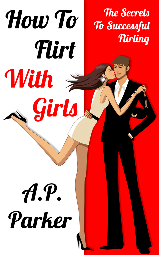 How To Flirt With Girls: The Secrets To Successful Flirting by A.P ...