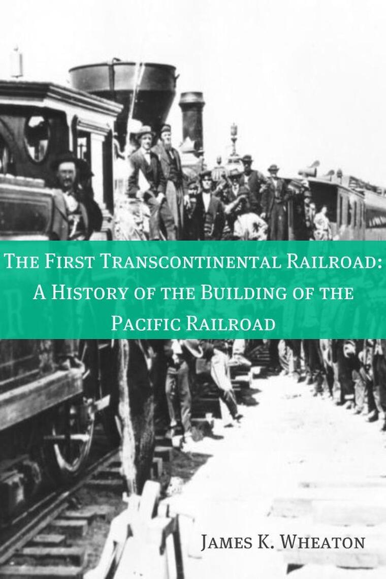 The First Transcontinental Railroad: A History of the Building of the ...