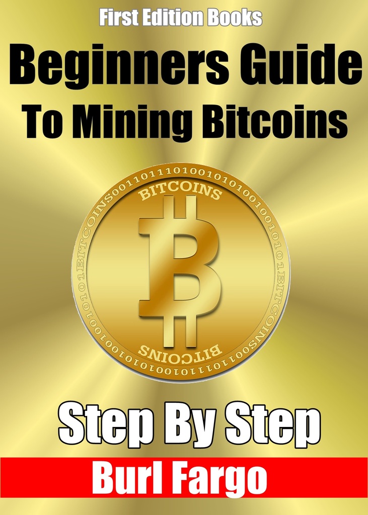 Beginners Guide to Mining Bitcoins: Step By Step by Burl Fargo (Ebook ...