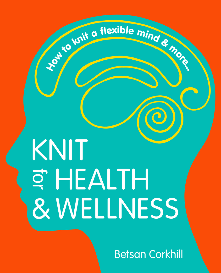 Knit For Health And Wellness: How To Knit A Flexible Mind And More... by Betsan Corkhill (Ebook ...