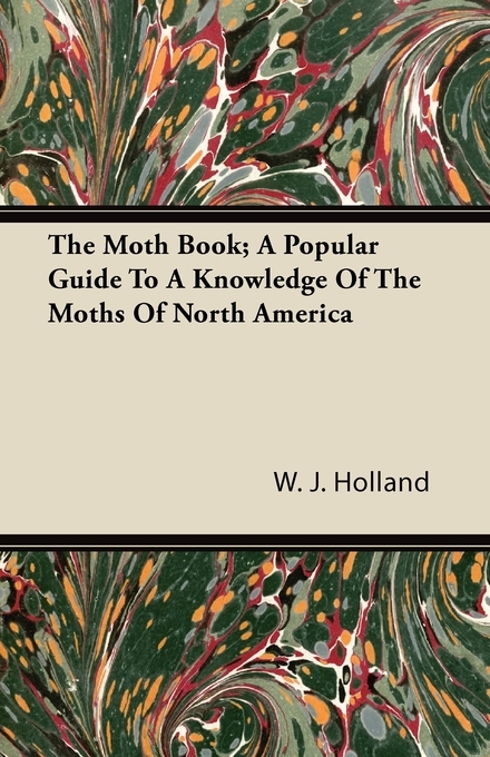 The Moth Book; A Popular Guide to a Knowledge of the Moths of North ...
