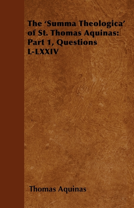 The 'Summa Theologica' of St. Thomas Aquinas: Part 1, Questions L-LXXIV ...