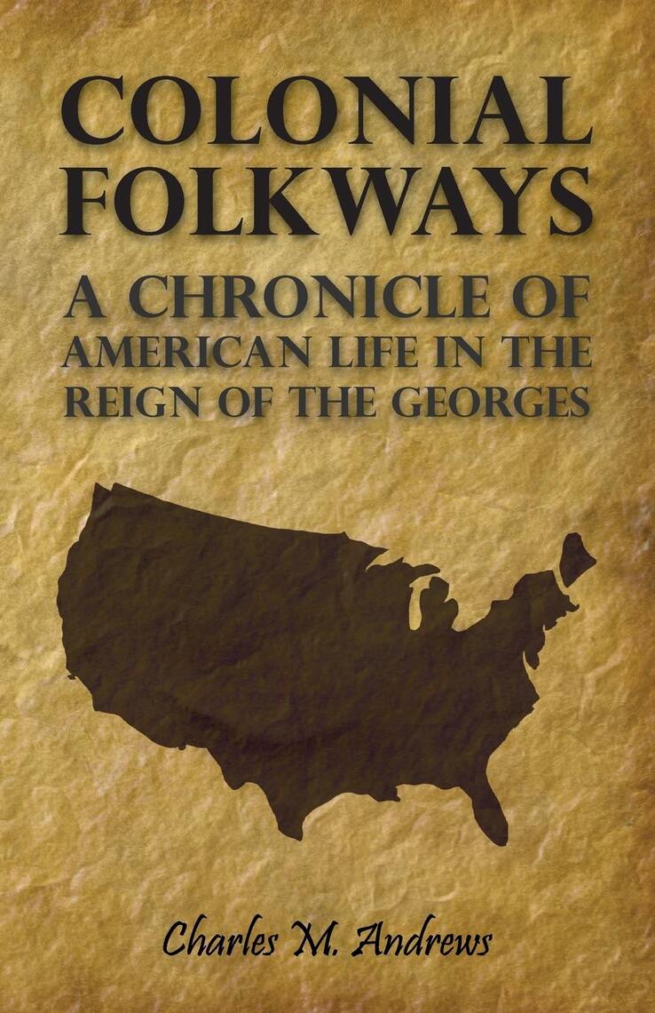 Colonial Folkways - A Chronicle of American Life in the Reign of the ...