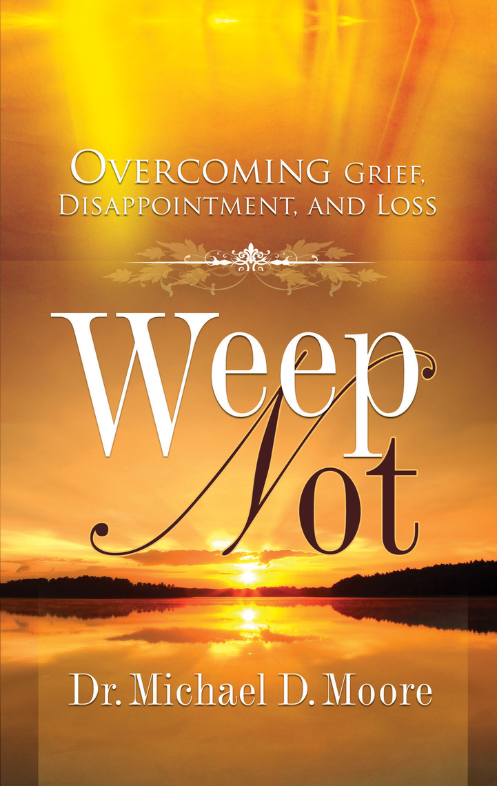 Weep Not: Overcoming Grief, Disappointment, and Loss by Dr. Michael D ...
