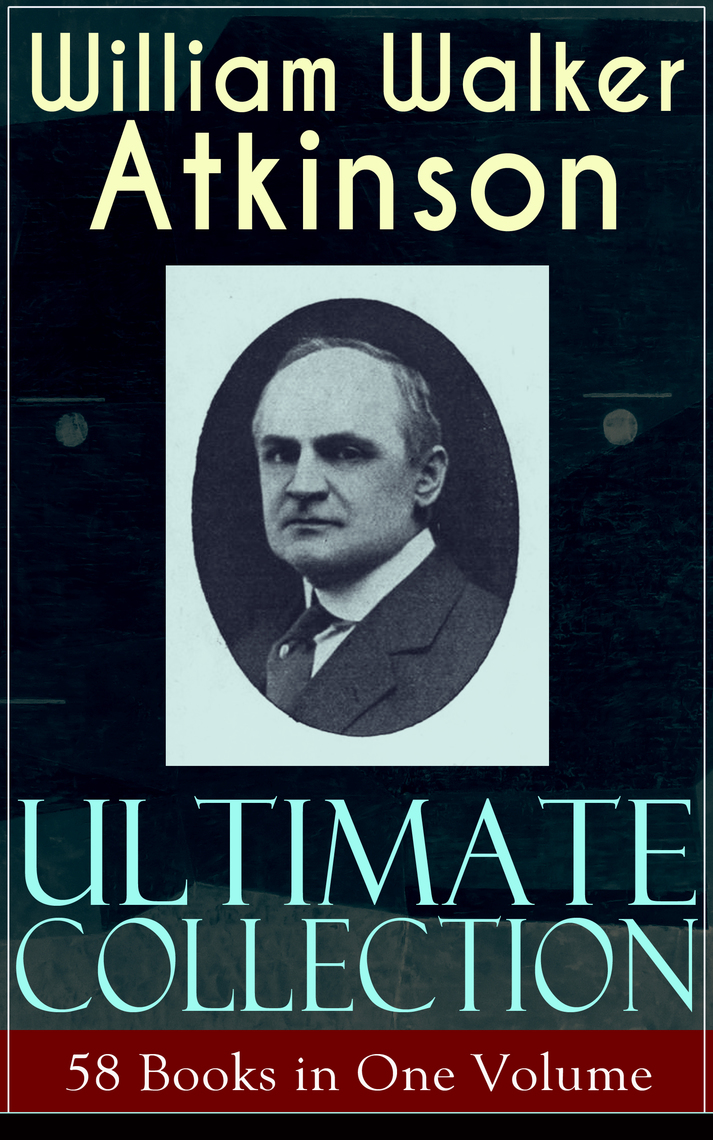 WILLIAM WALKER ATKINSON Ultimate Collection – 58 Books in One Volume by ...