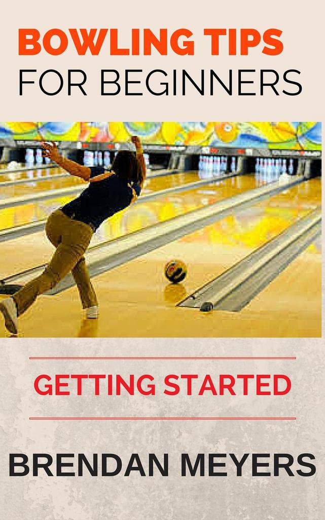 Bowling Tips For Beginners - Getting Started by Brendan Meyers - Ebook ...