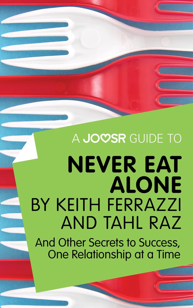 A Joosr Guide to... Never Eat Alone by Keith Ferrazzi and Tahl Raz by ...