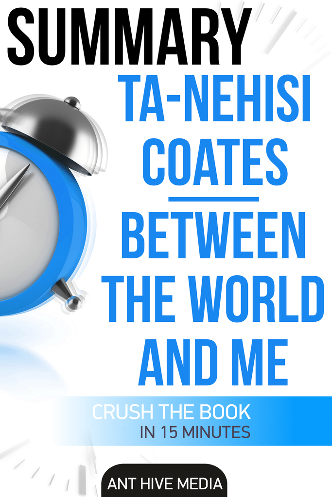 Ta-Nehisi Coates’ Between The World And Me Summary by Ant Hive Media ...