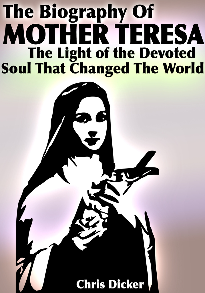 The Biography of Mother Teresa: The Light Of The Devoted Soul That ...