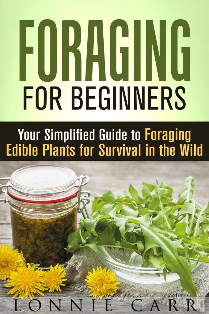 Foraging for Beginners: Your Simplified Guide to Foraging Edible Plants ...