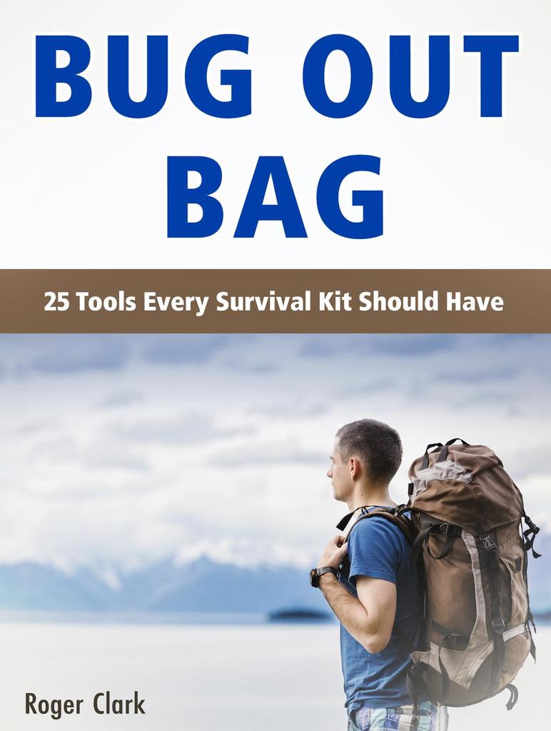 Bug Out Bag: 25 Tools Every Survival Kit Should Have by Roger Clark ...