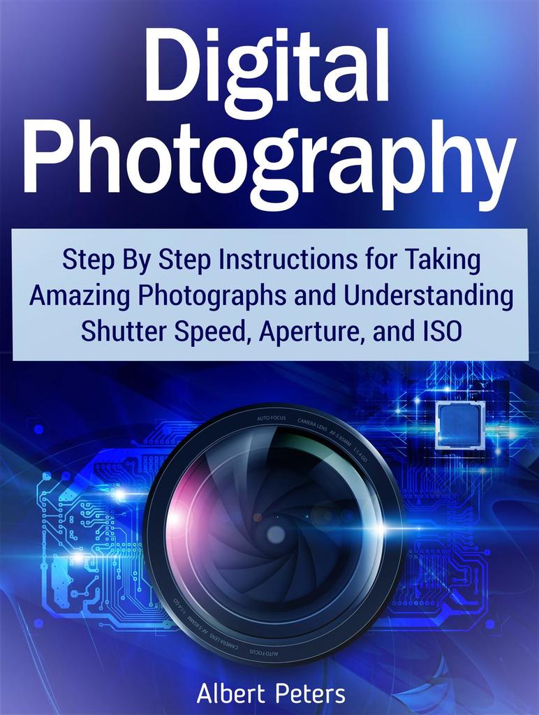 Digital Photography: Step By Step Instructions for Taking Amazing ...