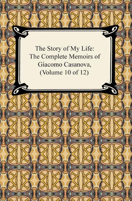 The Story of My Life (The Complete Memoirs of Giacomo Casanova, Volume ...