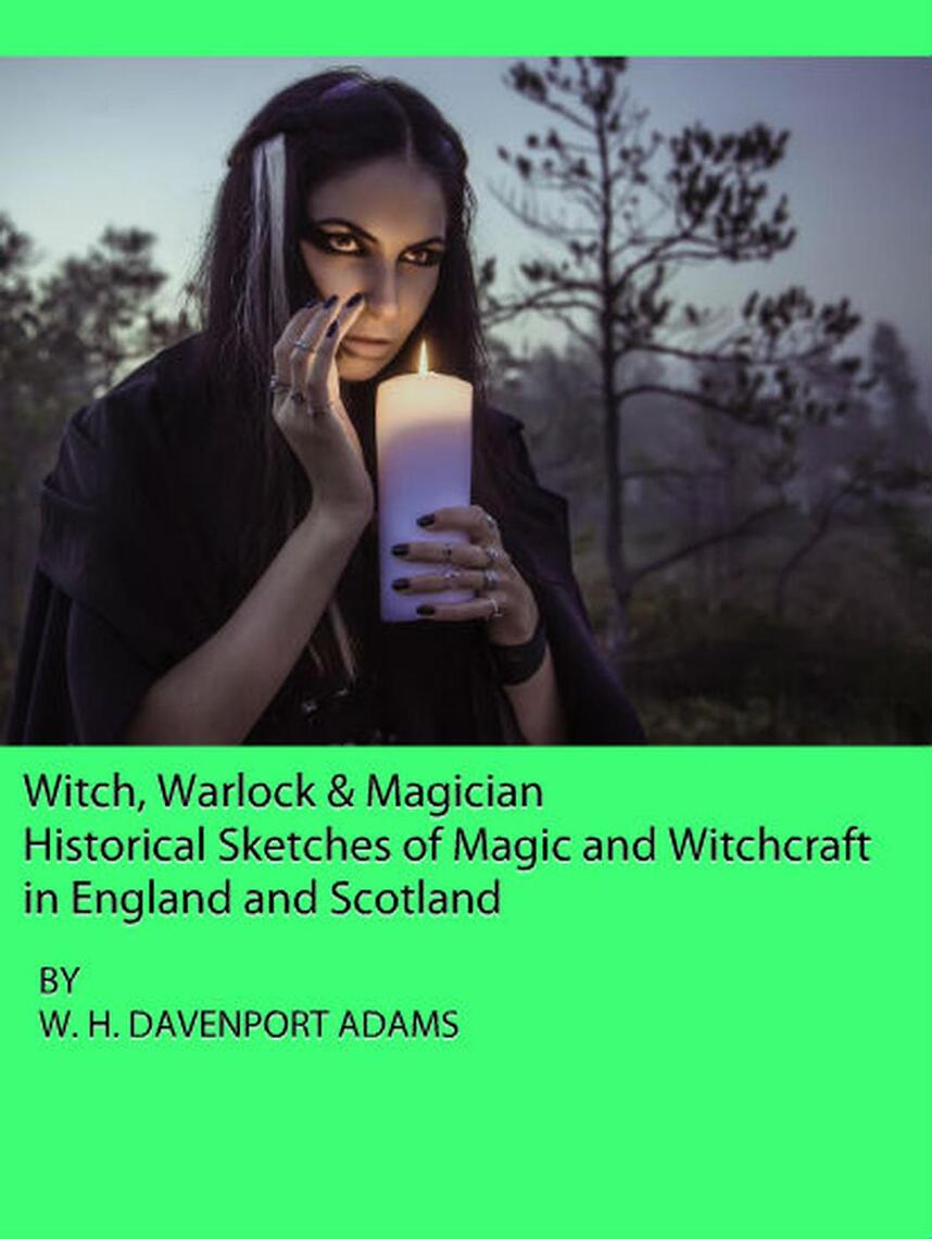 Witch, Warlock & Magician: Historical Sketches of Magic and Witchcraft ...
