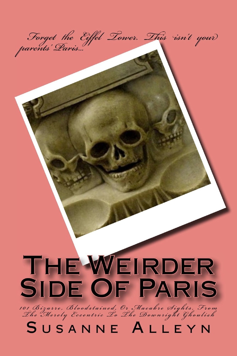 The Weirder Side Of Paris: A Guide to 101 Bizarre, Bloodstained, or ...