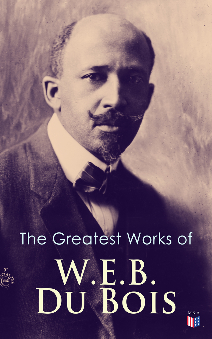 The Greatest Works of W.E.B. Du Bois by W. E. B. Du Bois (Ebook) - Read ...