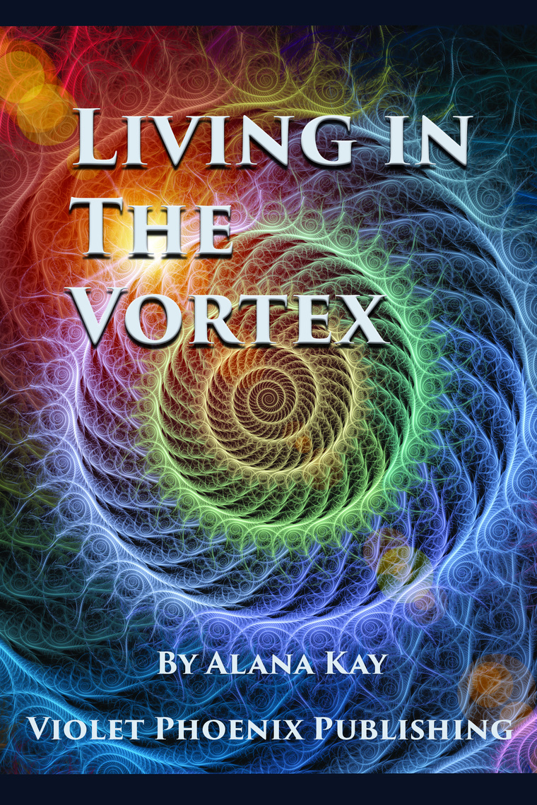 Living In The Vortex By Alana Kay Ebook Read Free For 30 Days