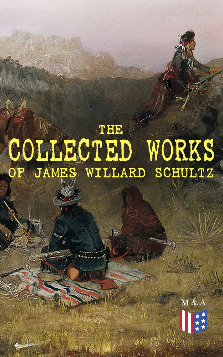 The Collected Works of James Willard Schultz by James Willard Schultz ...