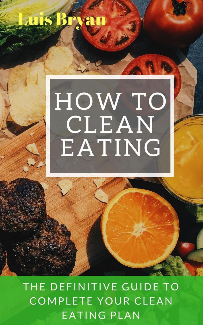 How to Clean Eating: The Definitive Guide to Complete Your Clean Eating ...