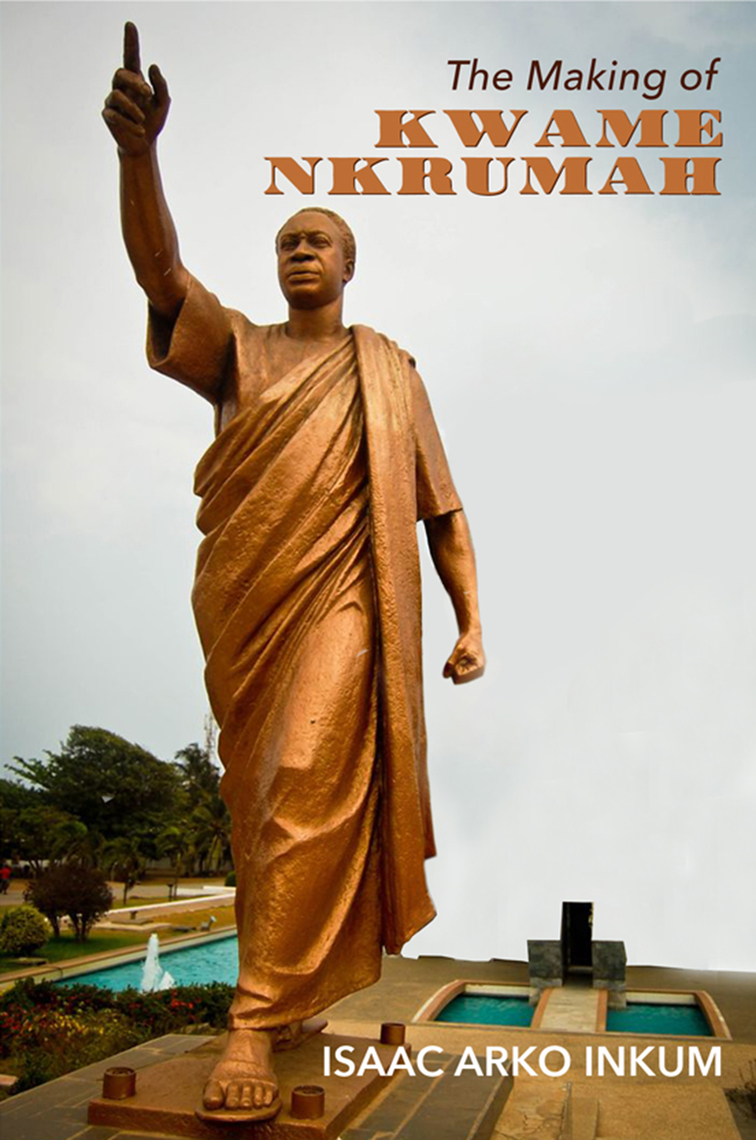 The Making Of Kwame Nkrumah by Isaac Arko Inkum - Ebook | Everand