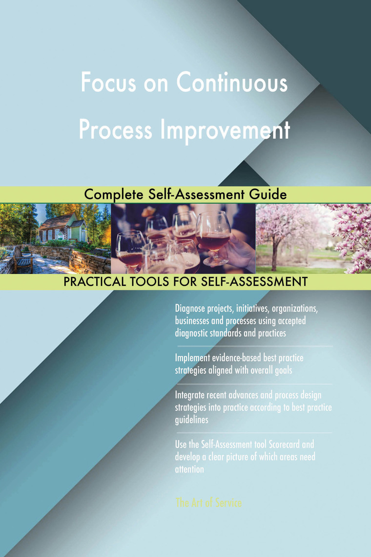 Focus on Continuous Process Improvement Complete Self-Assessment Guide ...