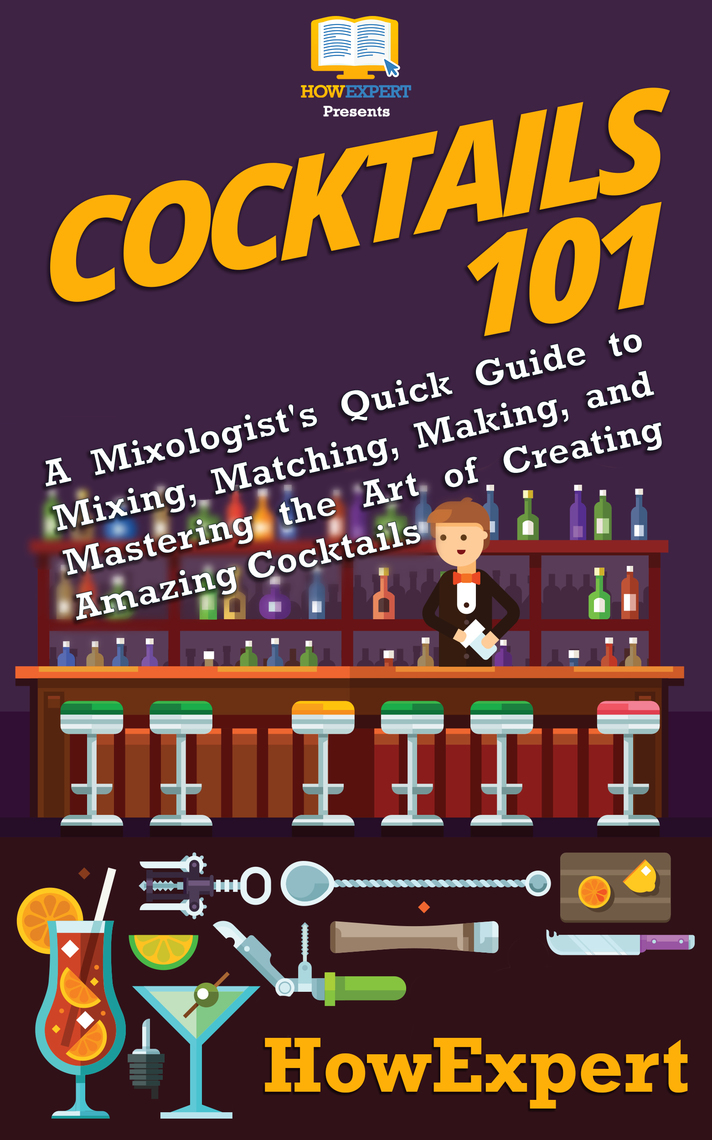 Cocktails 101: A Mixologist's Quick Guide to Mixing, Matching, Making, and Mastering the Art of ...