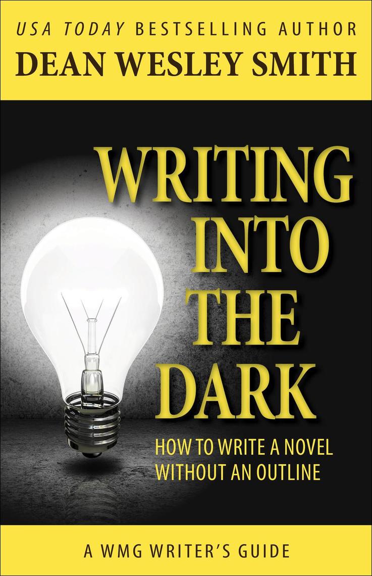 Writing Into The Dark How To Write A Novel Without An Outline By Dean 