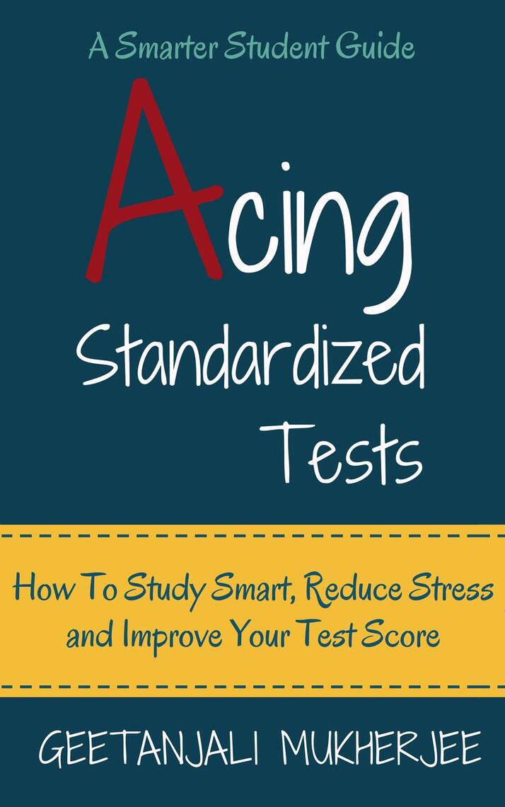 Acing Standardized Tests: How To Study Smart, Reduce Stress and Improve ...