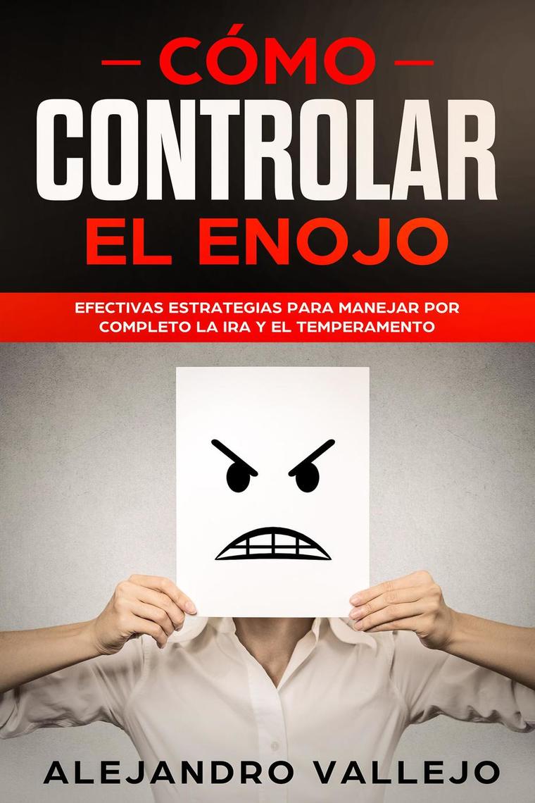 Lea Cómo Controlar El Enojo Efectivas Estrategias Para Manejar Por Completo La Ira Y El