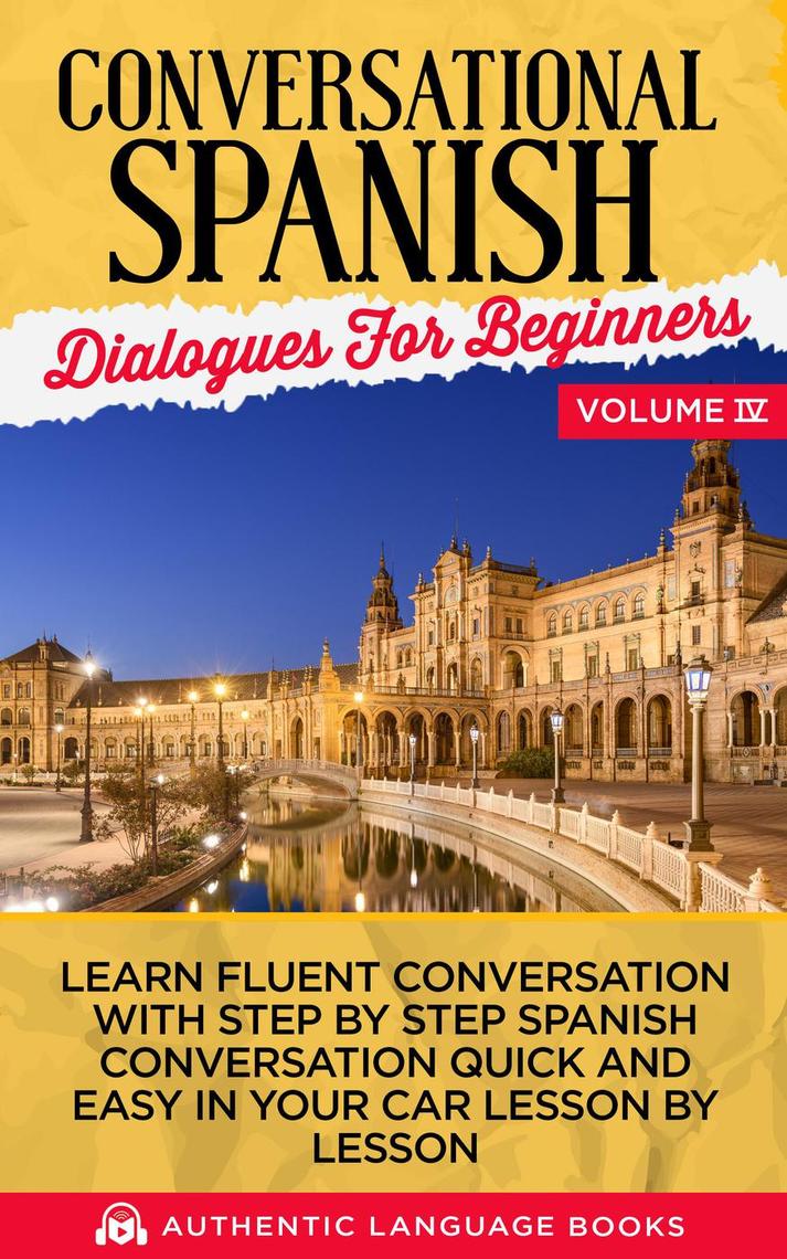 Conversational Spanish Dialogues for Beginners Volume IV: Learn Fluent ...
