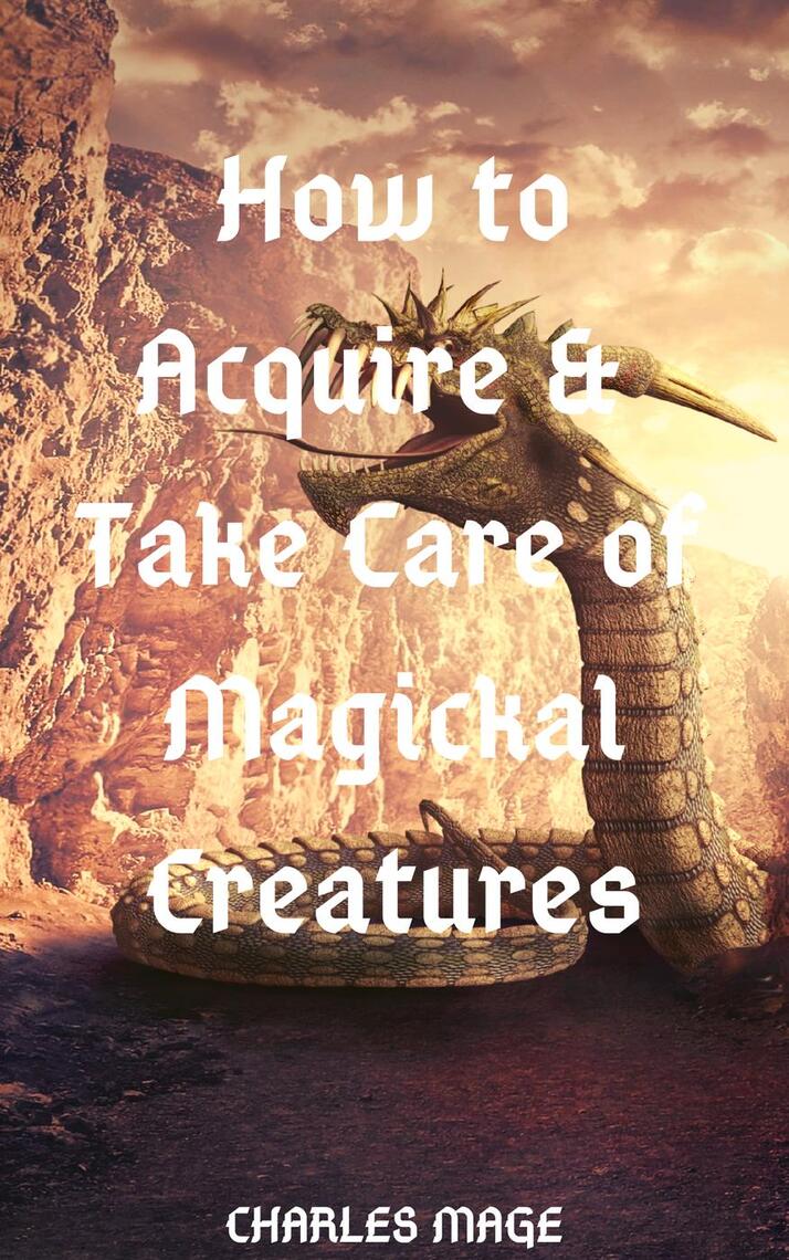 How to Acquire & Take Care of Magickal Creatures by Charles Mage ...