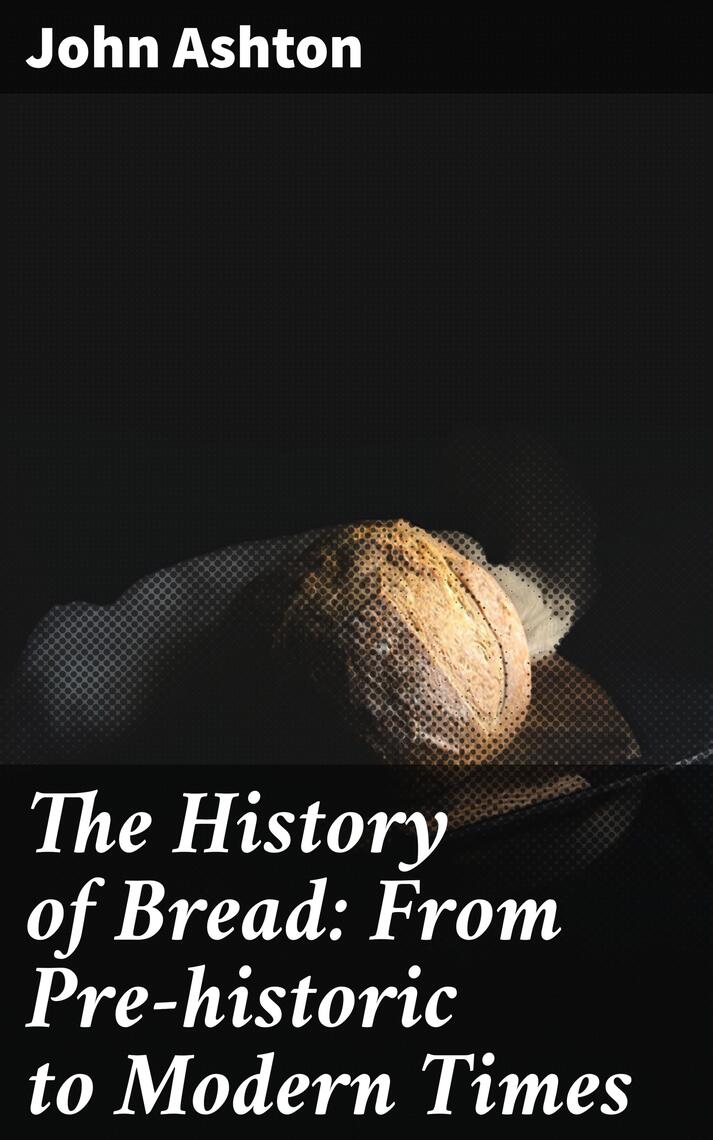 The History of Bread: From Pre-historic to Modern Times by John Ashton ...