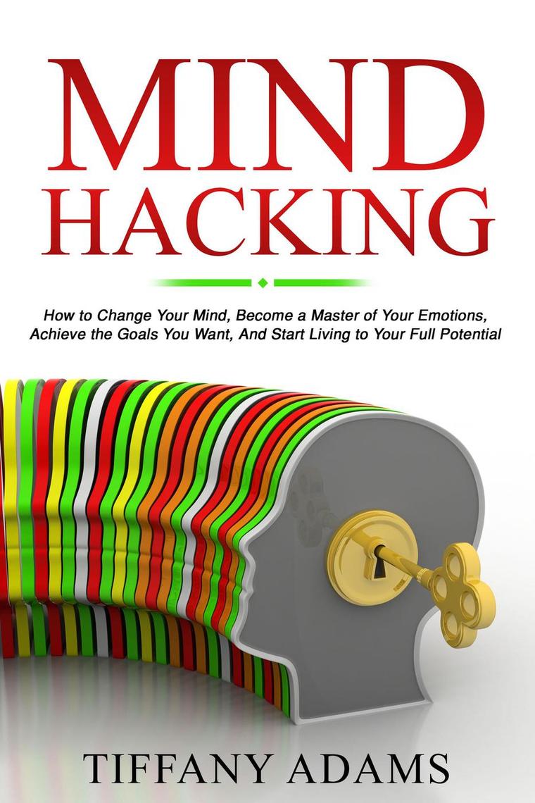 Mind Hacking: How to Change Your Mind, Become a Master of Your Emotions ...