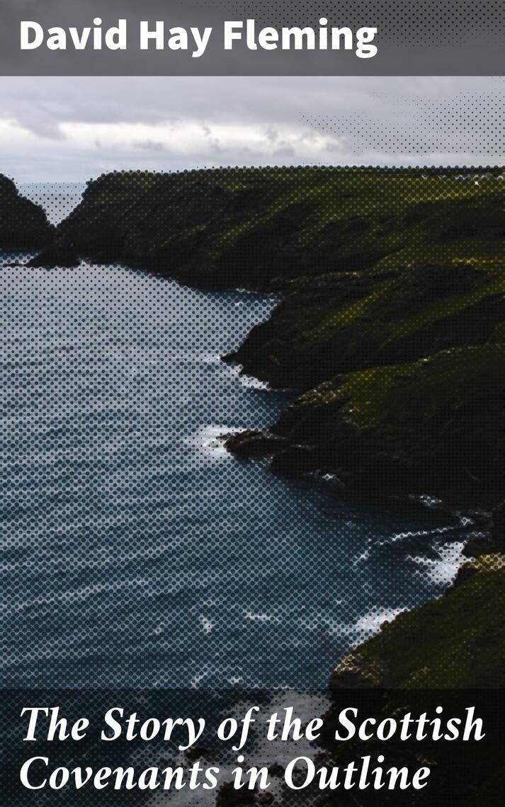 The Story of the Scottish Covenants in Outline by David Hay Fleming ...