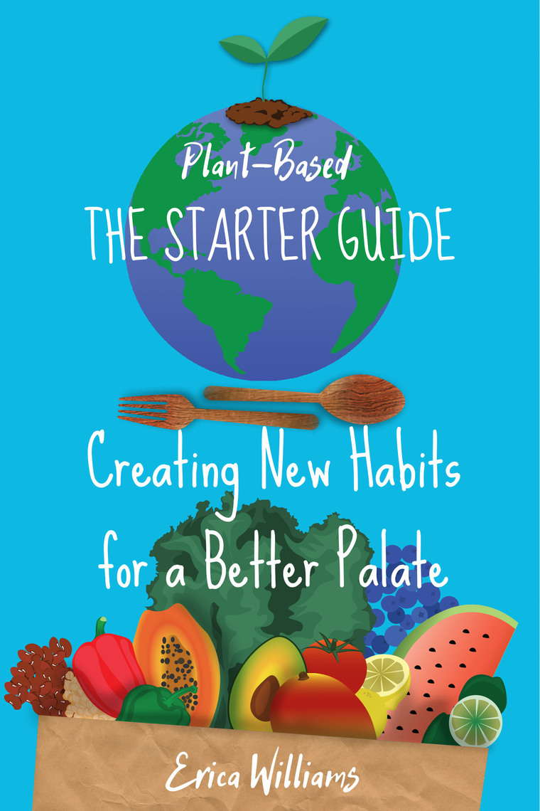 Plant Based. The Starter Guide. Creating New Habits for a Better Palate ...