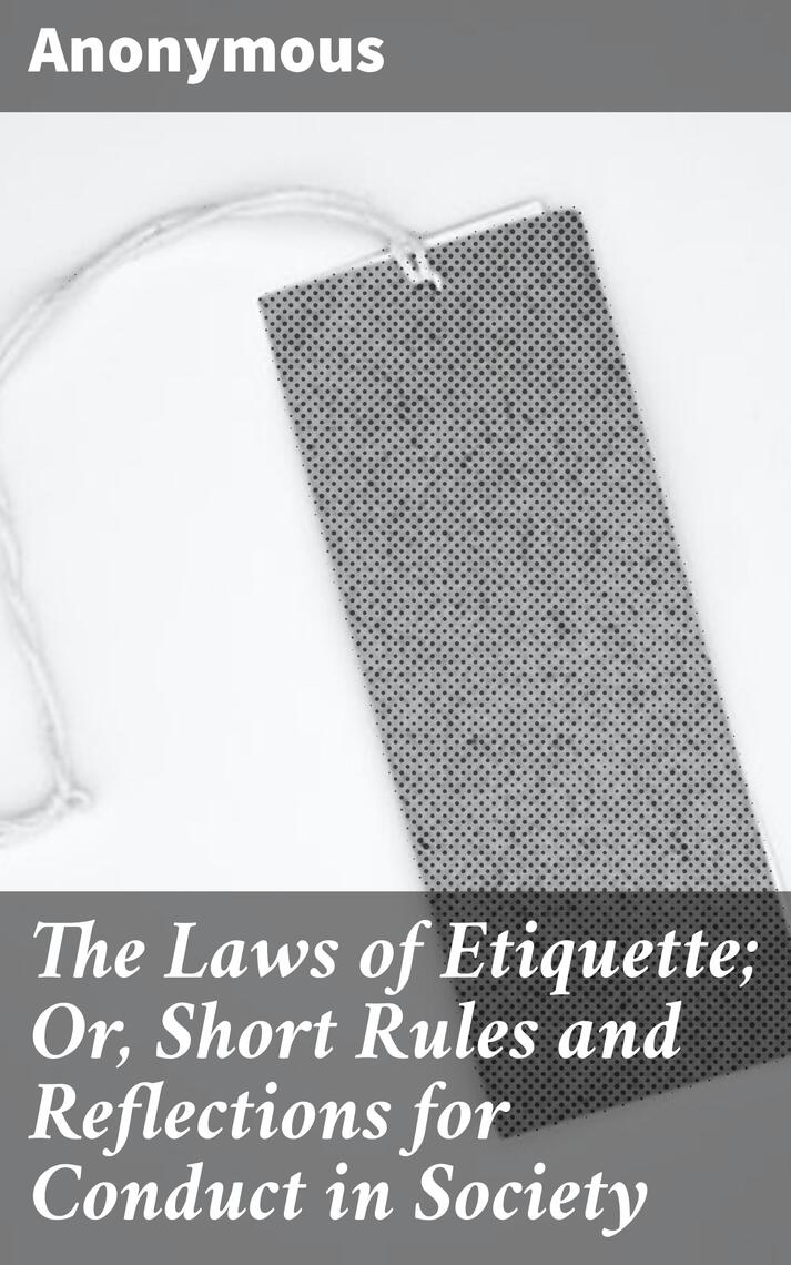 The Laws of Etiquette; Or, Short Rules and Reflections for Conduct in ...