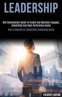 Leadership: Self Development Guide to Create and Maintain Engaged ...