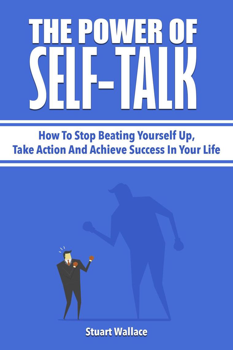 The Power Of Self-Talk: How To Stop Beating Yourself Up, Take Action ...