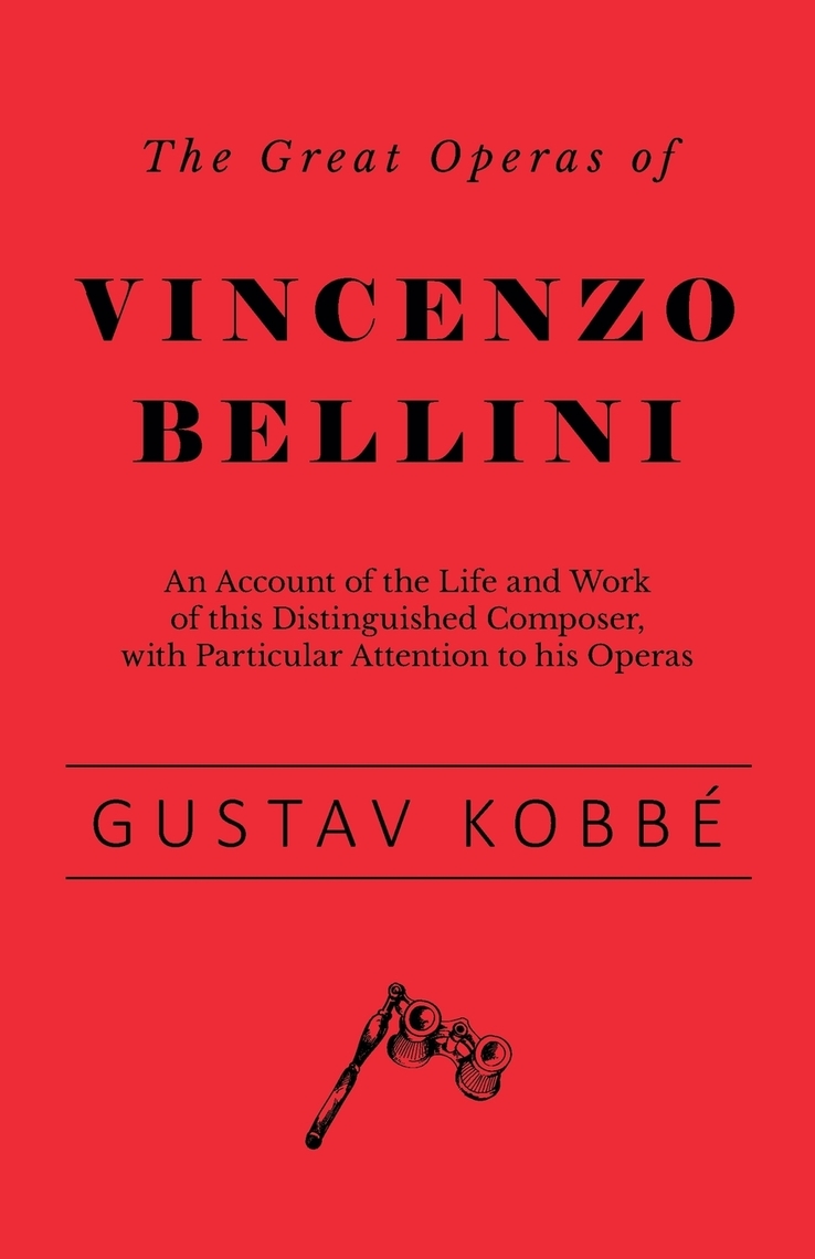 The Great Operas of Vincenzo Bellini - An Account of the Life and Work ...