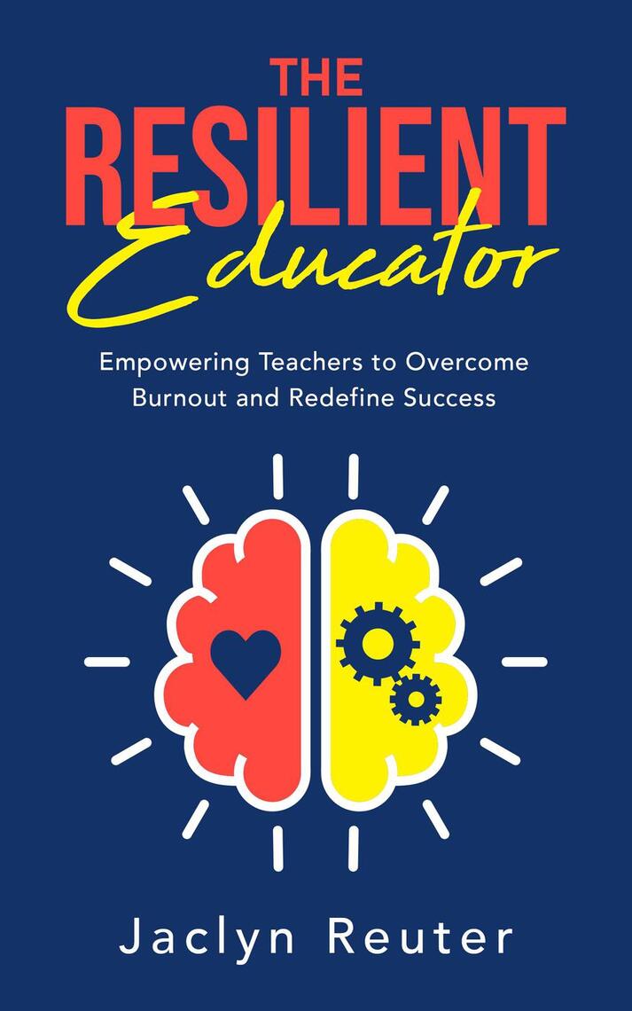 The Resilient Educator: Empowering Teachers to Overcome Burnout and ...
