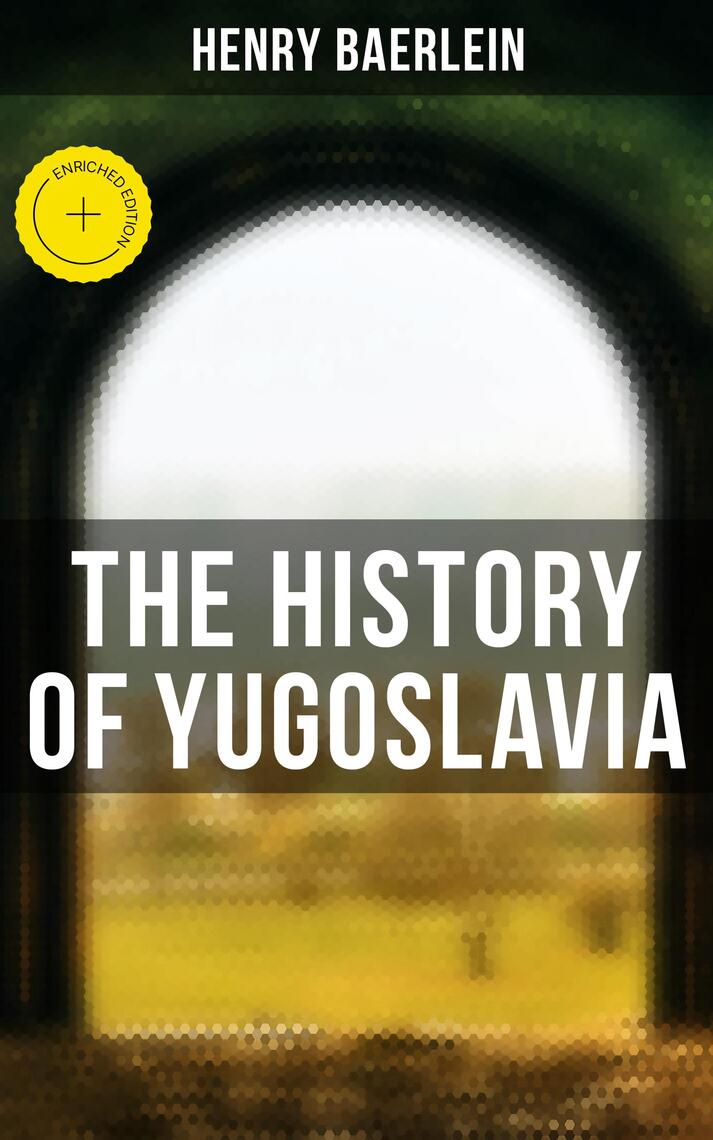 The History of Yugoslavia by Henry Baerlein (Ebook) - Read free for 30 days