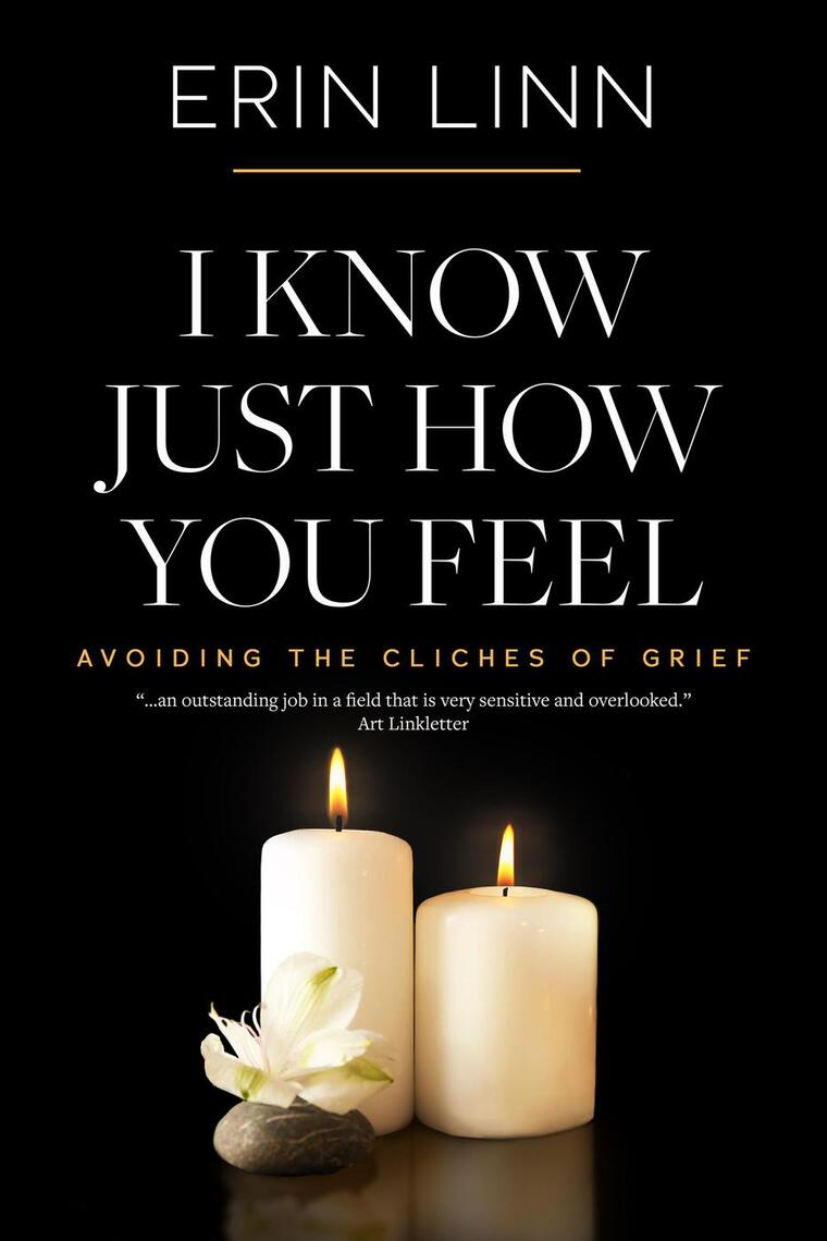 I Know Just How You Feel: Avoiding the Cliches of Grief by Erin Linn ...