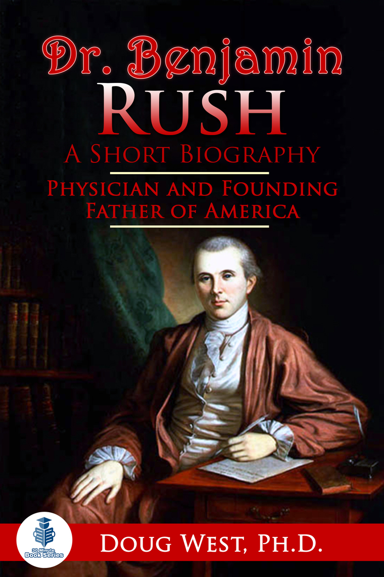 Dr. Benjamin Rush: A Short Biography: Physician and Founding Father of ...