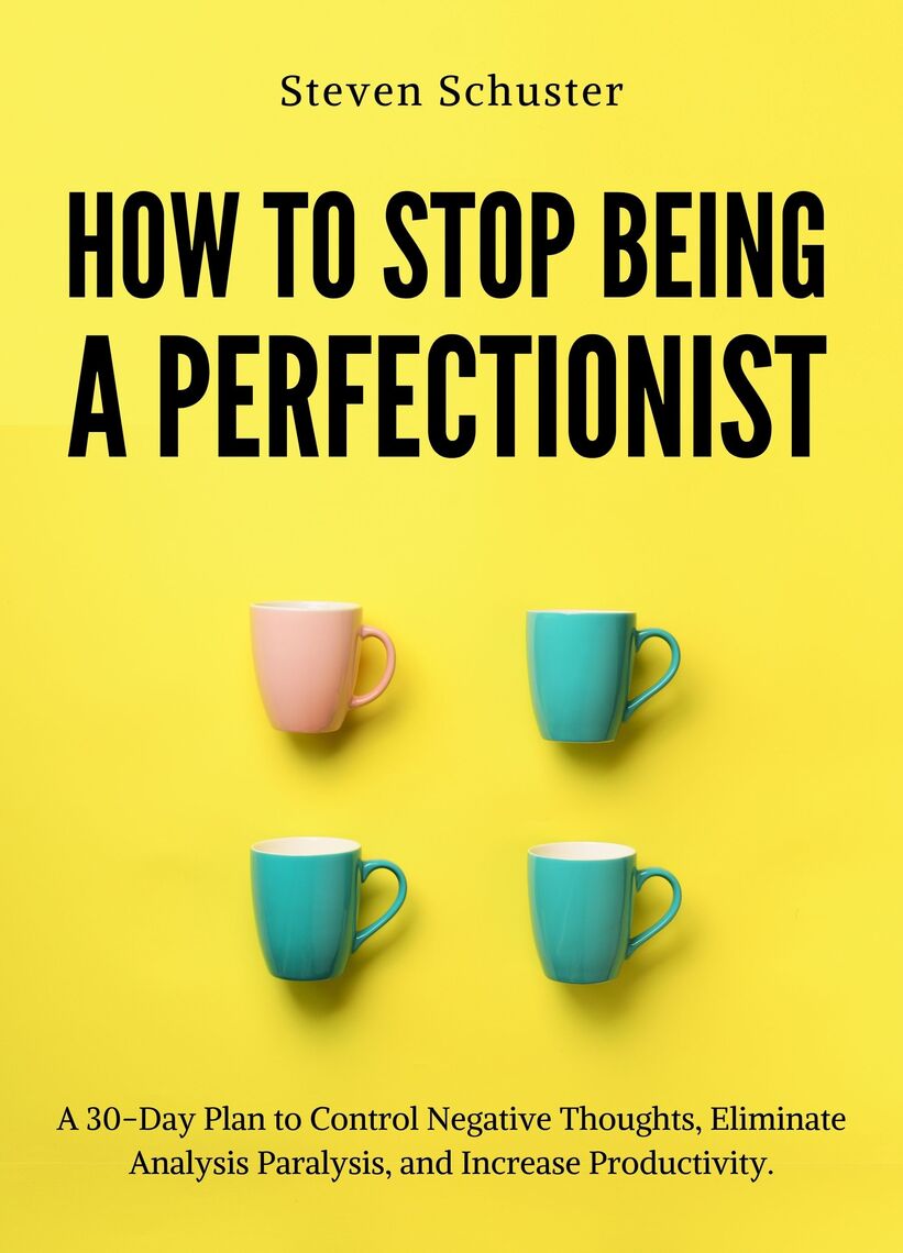 How to Stop Being a Perfectionist by Steven Schuster - Ebook | Everand