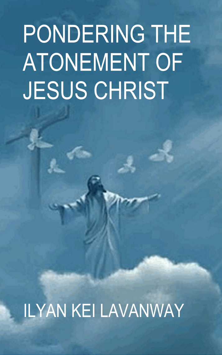 Pondering The Atonement of Jesus Christ by Ilyan Kei Lavanway (Ebook ...