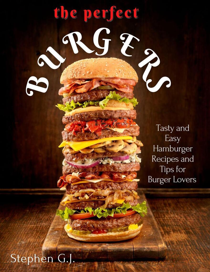 The Perfect Burgers : Tasty and Easy Hamburger Recipes and Tips for Burger Lovers by Stephen G.J ...