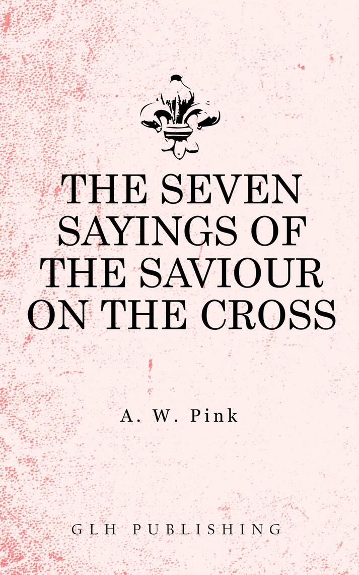The Seven Sayings of the Saviour on the Cross by Arthur W Pink (Ebook ...