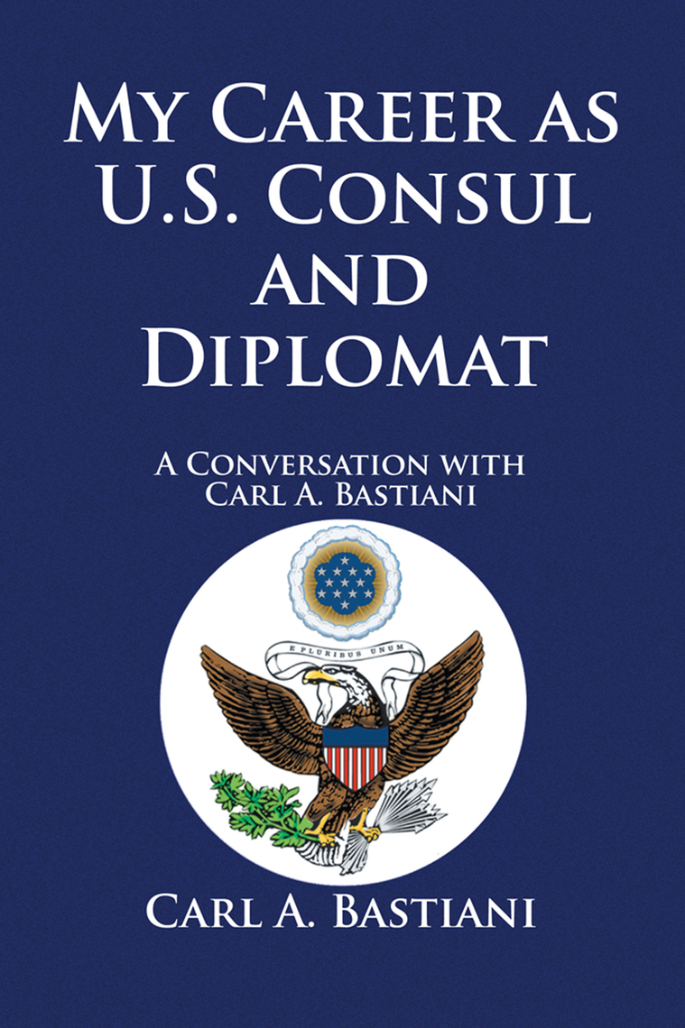My Career as U.S. Consul and Diplomat by Carl A. Bastiani, Association ...
